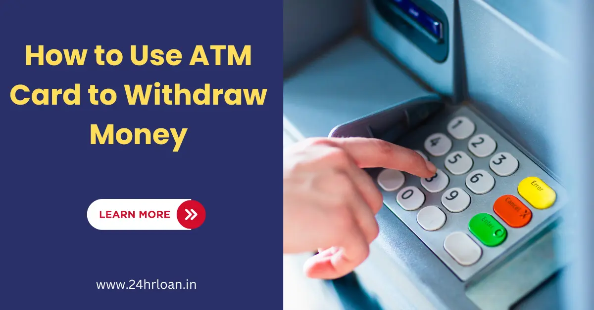 How to Use ATM Card to Withdraw Money - 24hrLoan.in
